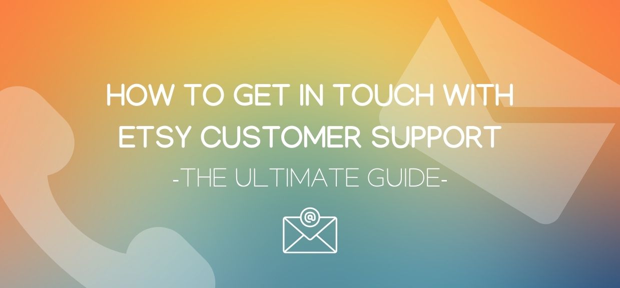 How to Get in Touch With Etsy Customer Support: The Ultimate Guide