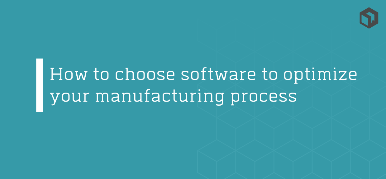 How to choose software to optimize your manufacturing process